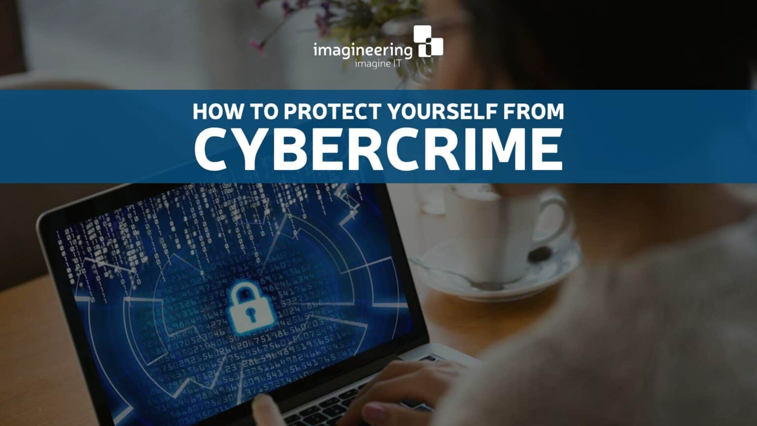 How to Protect Yourself from Cybercrime - Imagineering IT Services